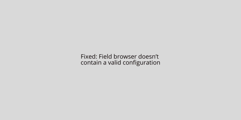Fixed: Field Browser Doesn’t Contain A Valid Configuration | Yoodley